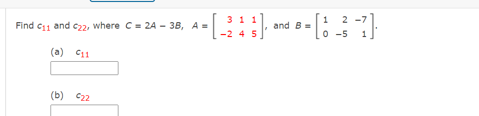 Solved Find c11 and c22, where C=2A−3B,A=[3−21415], and | Chegg.com