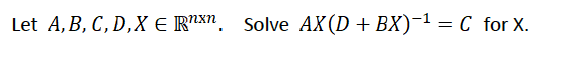 Solved Let A,B,C,D,X E RNXN Solve AX(D + BX)-1 = C for X. | Chegg.com