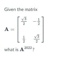Solved Given the matrix √3 2 A = what is A 2022? 1/2 √3 2 | Chegg.com