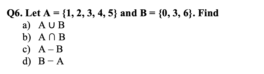 Solved Q6. Let A={1,2,3,4,5} and B={0,3,6}. Find a) A∪B b) | Chegg.com