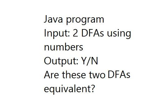 Solved Java program Input: 2 DFAs using numbers Output: Y/N | Chegg.com