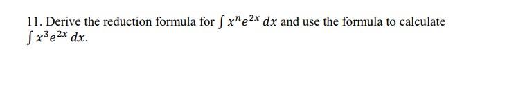 Solved 11. Derive the reduction formula for ∫xne2xdx and use | Chegg.com