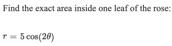 Solved Find the exact area inside one leaf of the rose: r = | Chegg.com