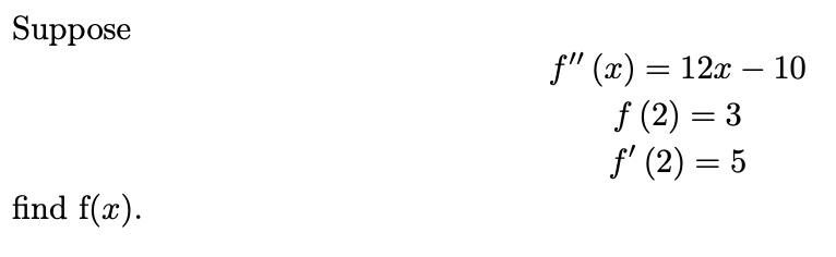 Solved Suppose = f" (x) = 12x – 10 f (2) = 3 f' (2) = 5 = | Chegg.com