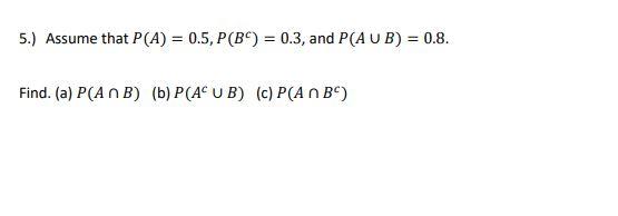 Solved 5.) Assume that P(A)=0.5,P(Bc)=0.3, and P(A∪B)=0.8. | Chegg.com