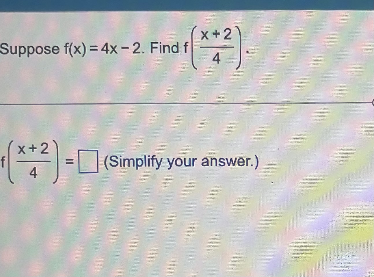 Solved Suppose f(x)=4x−2. Find f(4x+2) f(4x+2)= (Simplify | Chegg.com