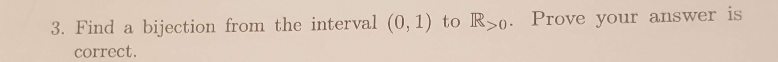 Solved 3. Find a bijection from the interval (0,1) to R>0. | Chegg.com