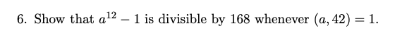 Solved 6. Show that a12 – 1 is divisible by 168 whenever (a, | Chegg.com