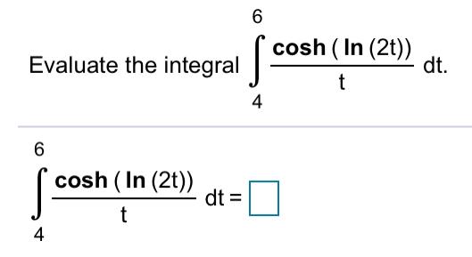 Solved Evaluate the integralſ 6 cosh (In (2t)) t 4 dt. 6 | Chegg.com