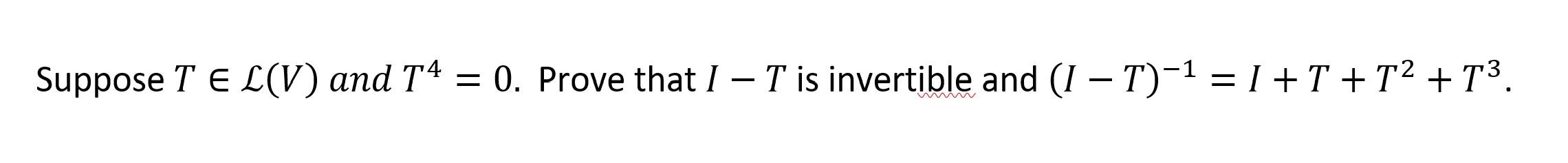 Solved Suppose T∈L(V) and T4=0. Prove that I−T is invertible | Chegg.com