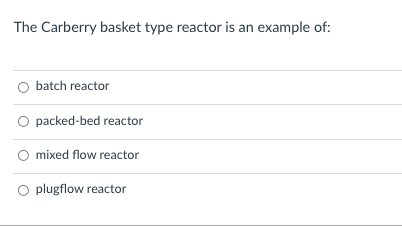 Solved The Carberry basket type reactor is an example of: | Chegg.com