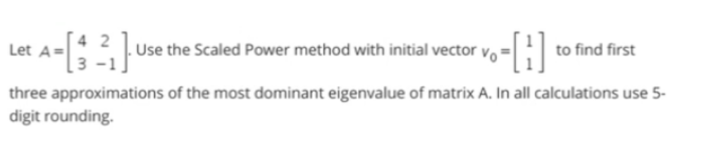 Solved Let A = [ 4 2 A ] Use the Scaled Power method with | Chegg.com