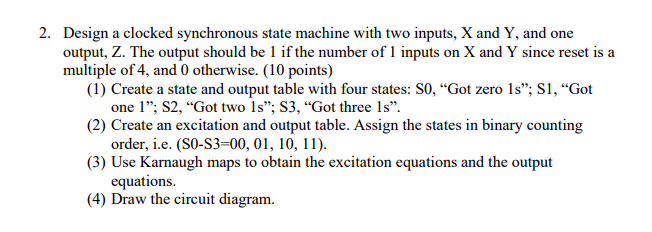 Solved 2. Design a clocked synchronous state machine with | Chegg.com Solved 2. Design a clocked synchronous state machine with | Chegg.com