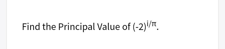 Solved Find the Principal Value of (-2)i/TT. | Chegg.com