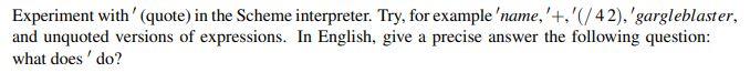 Solved Experiment with ' (quote) in the Scheme interpreter. | Chegg.com