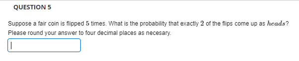Solved Suppose a fair coin is flipped 5 times. What is the | Chegg.com