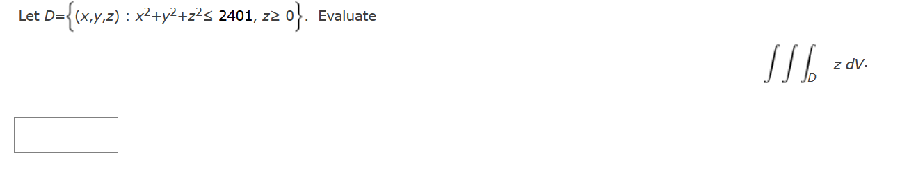 Solved D={(x,y,z):x2+y2+z2≤2401,z≥0}. Evaluate ∭DzdV | Chegg.com