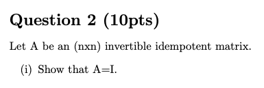Solved Let A be an (nxn) invertible idempotent matrix. (i) | Chegg.com