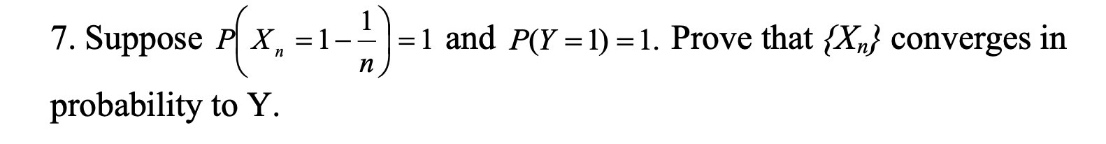 Solved 7. Suppose P(Xn=1−n1)=1 and P(Y=1)=1. Prove that {Xn} | Chegg.com