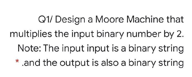 Solved Q1/ Design a Moore Machine that multiplies the input | Chegg.com