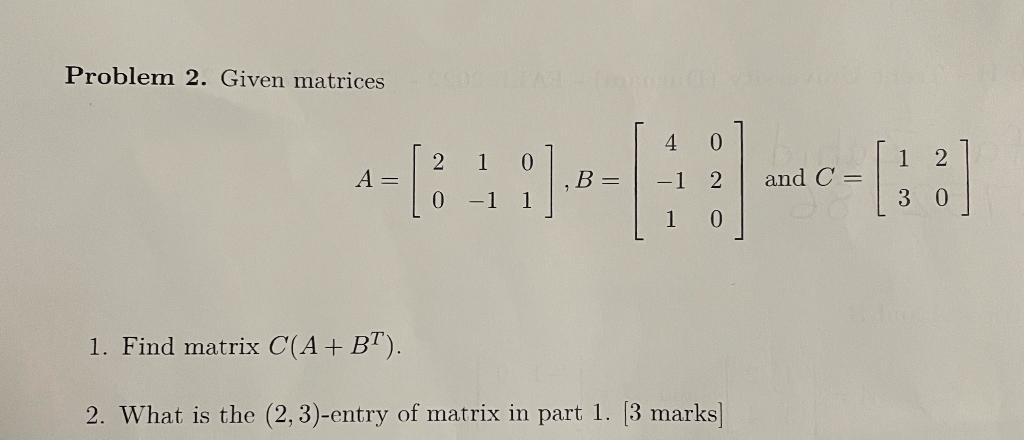 Solved Problem 2. Given matrices A=[201−101],B=⎣⎡4−11020⎦⎤ | Chegg.com