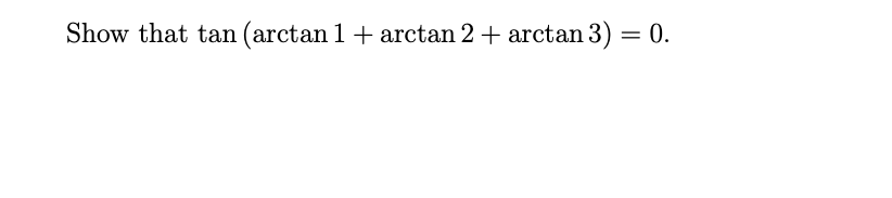 Solved Show that tan (arctan 1+ arctan 2 + arctan 3) = 0. | Chegg.com