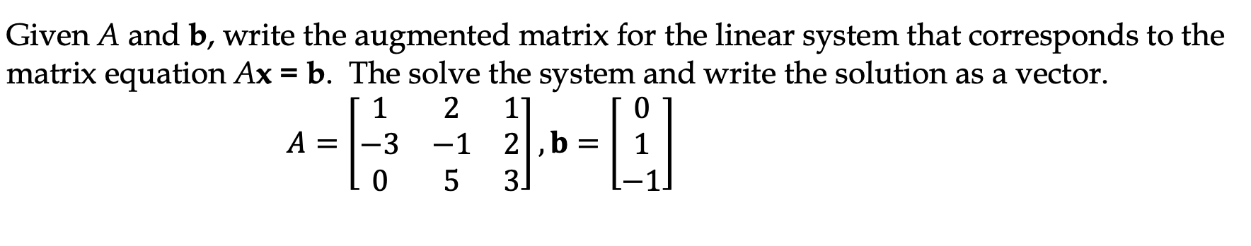 Solved Given A and b, write the augmented matrix for the | Chegg.com