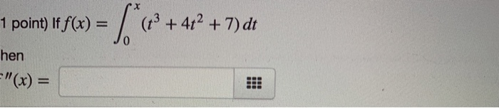 Solved 1 point) If f(x) = / (t3 + 4t2 + 7) dt 0 hen "(x) = | Chegg.com