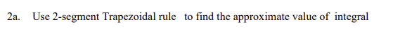 Solved 2a. Use 2-segment Trapezoidal rule to find the | Chegg.com