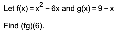 Solved Let f(x)=x2−6x and g(x)=9−x Find (fg)(6) | Chegg.com