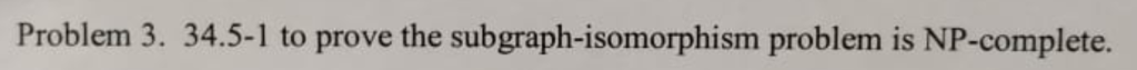 Solved Problem 3. 34.5-1 to prove the subgraph-isomorphism | Chegg.com