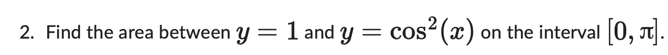 Solved 2. Find the area between y=1 and y=cos2(x) on the | Chegg.com