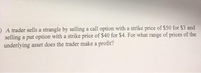 Solved A trader sells a strangle by selling a call option | Chegg.com