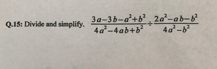 Solved Q.15: Divide and simplify 3 a-3 b-a +b 2a a b-b 4a -b | Chegg.com