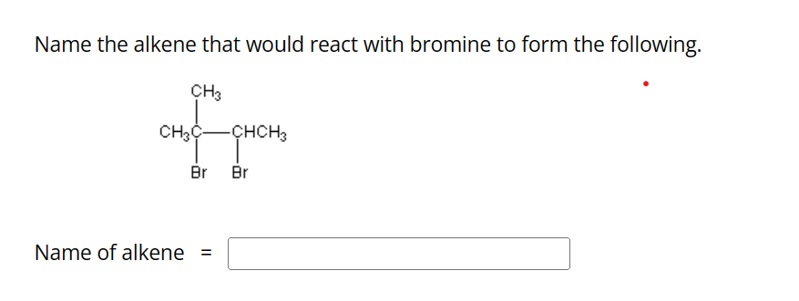 Solved Name the alkene that would react with bromine to form | Chegg.com