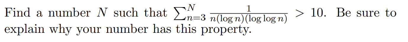 Solved Find a number N such that ∑n=3Nn(logn)(loglogn)1>10. | Chegg.com