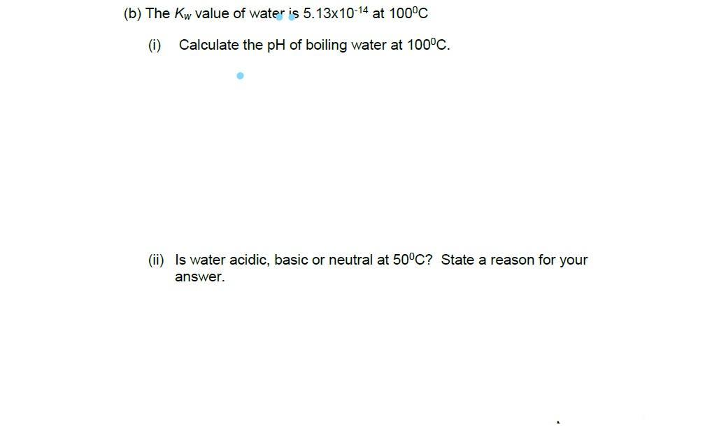 Solved (b) The Kw value of water is 5.13x10-14 at 100°C (1) | Chegg.com
