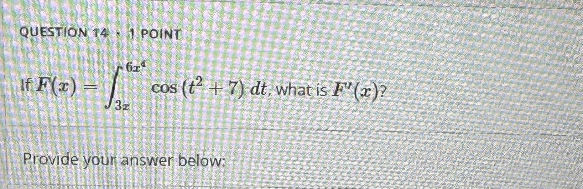 Solved QUESTION 14 * 1 POINT If F(x)=∫3x6x4cos(t2+7)dt, what | Chegg.com