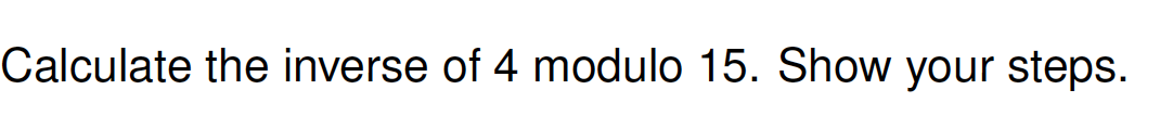 Solved Calculate the inverse of 4 modulo 15. Show your | Chegg.com