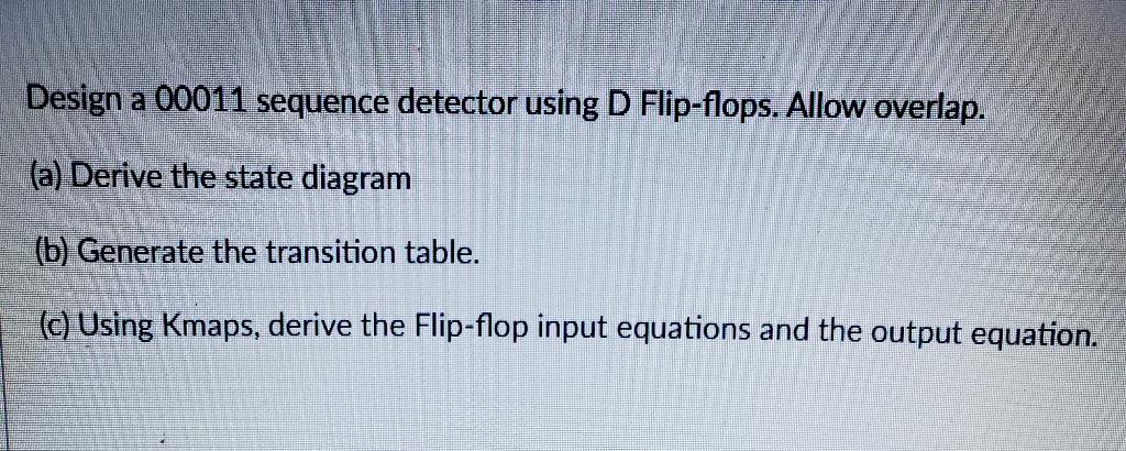 Solved Design a 00011 sequence detector using D Flip-flops. | Chegg.com