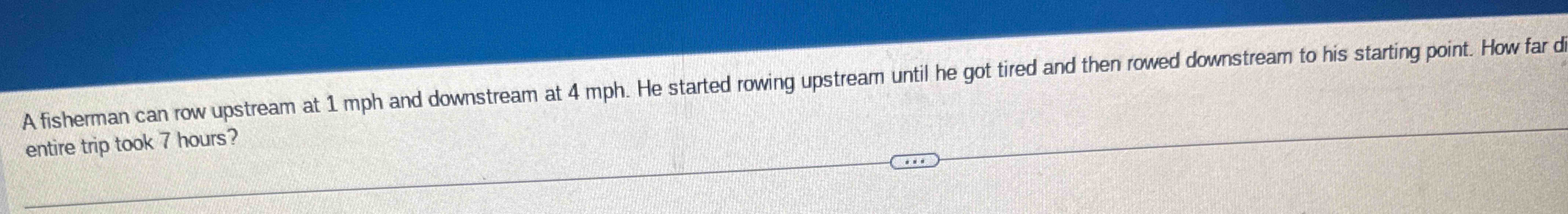 Solved ntire trip took 7 hours?A fisherman can row upstream | Chegg.com Solved ntire trip took 7 hours?A fisherman can row upstream | Chegg.com