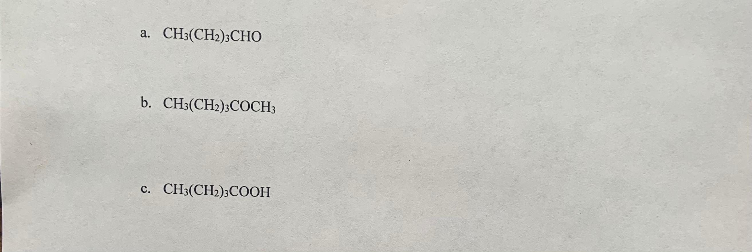 Solved a. CH3(CH2)3CHO b. CH3(CH2)3COCH3 c. CH3(CH2)3COOH | Chegg.com