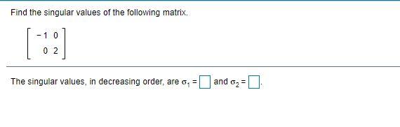Solved Find the singular values of the following matrix. -1 | Chegg.com