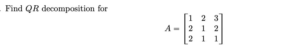 Solved Find QR decomposition for A=⎣⎡122211321⎦⎤ | Chegg.com