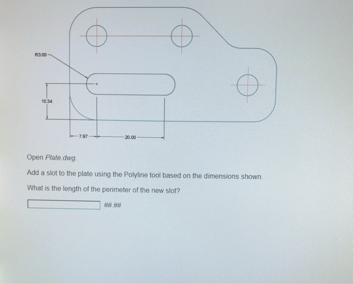 Solved R3.00 10.34 -7.97--+ 20.00 Open Plate.dwg. Add a slot | Chegg.com