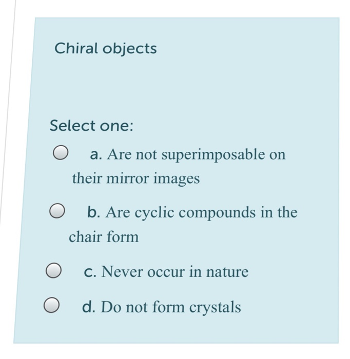 Solved Chiral objects Select one: O a. Are not | Chegg.com