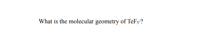 Solved What is the molecular geometry of TeF5-? | Chegg.com