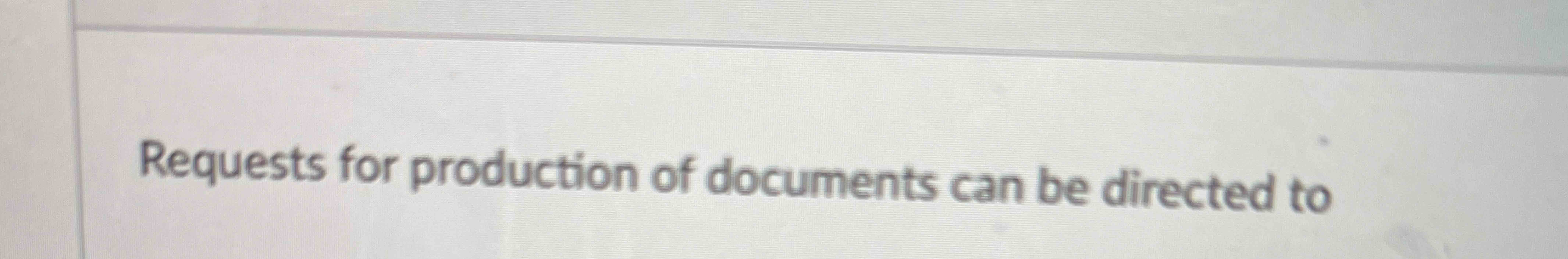 Solved Requests for production of documents can be directed | Chegg.com