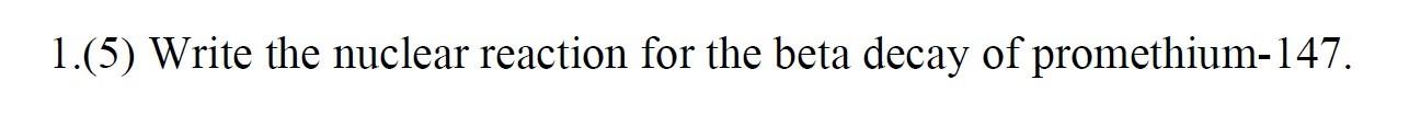 Solved 1.(5) Write the nuclear reaction for the beta decay | Chegg.com