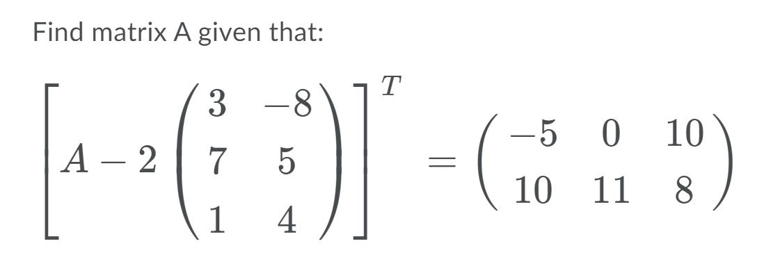 Solved Find matrix A given that: T 3 -8 -5 0 10 A – 2 7 5 = | Chegg.com